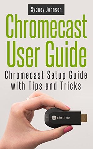 Chromecast User Guide: Chromecast Setup Guide with Tips and Tricks by ...