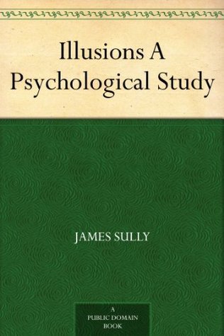 Illusions A Psychological Study by James Sully | Goodreads