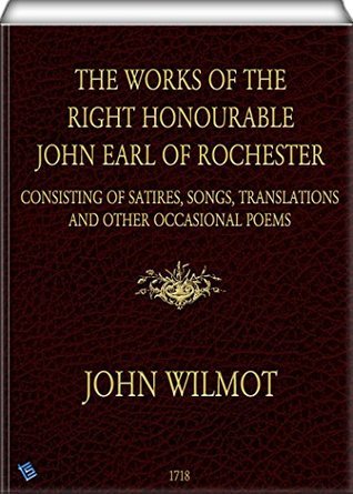 The Works of the Right Honourable John Earl of Rochester: Consisting of ...