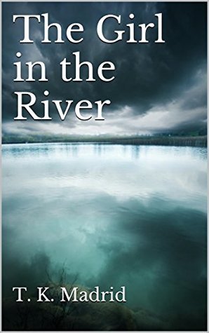 The Girl in the River by T.K. Madrid | Goodreads