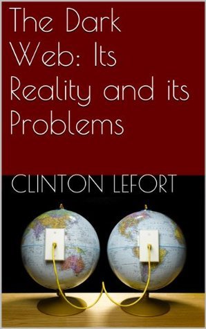 The Dark Web: Its Reality and its Problems by Clinton LeFort | Goodreads