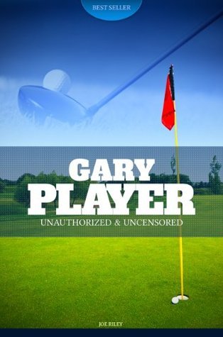 Gary Player - Golf Unauthorized & Uncensored by Joe Riley | Goodreads