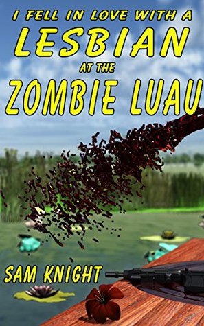 I Fell In Love With A Lesbian At The Zombie Luau by Sam Knight | Goodreads
