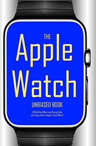The Apple Watch Unbiased Book: A WhichSmartWear.com Buying Guide and ...