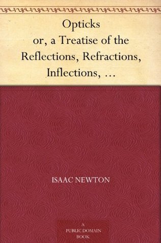 Opticks or, a Treatise of the Reflections, Refractions, Inflections ...