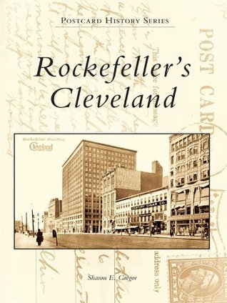 Rockefeller's Cleveland (Postcard History) by Sharon E. Gregor | Goodreads