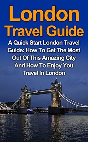 London Travel Guide: A Quick Start London Travel Guide: How To Get The ...