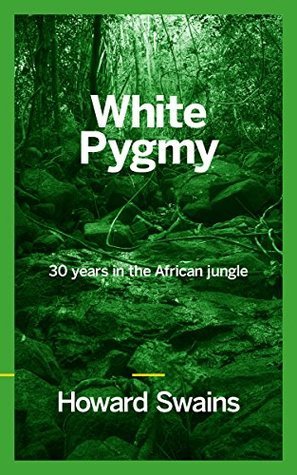 White Pygmy: 30 years in the African jungle by Howard Swains | Goodreads