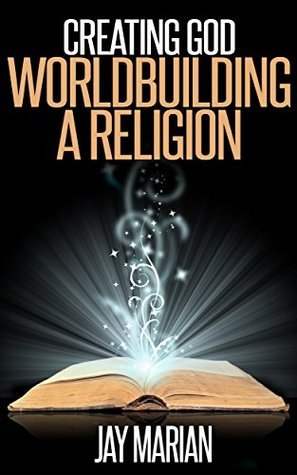 Creating God: Worldbuilding A Religion by Jay Marian | Goodreads