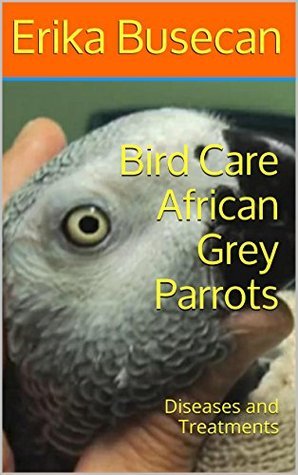 Bird Care African Grey Parrots: Diseases and Treatments by Erika ...