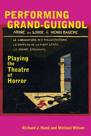 Performing Grand-Guignol: Playing the Theatre of Horror by Richard J ...