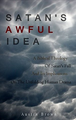 Satan's Awful Idea: A Biblical Theology of Satan's Fall and its ...