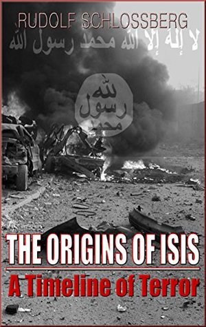 The Origins of ISIS: A Timeline of Terror by Rudolf Schlossberg | Goodreads