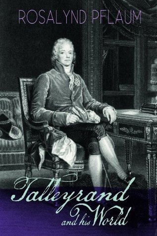 Talleyrand and His World by Rosalynd Pflaum | Goodreads