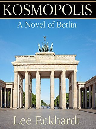 KOSMOPOLIS: A Novel of Berlin by Lee Eckhardt | Goodreads