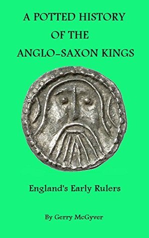 A Potted History Of The Anglo-Saxon Kings: England’s Early Rulers by ...