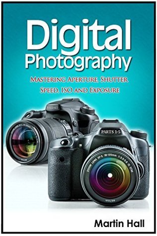Digital Photography: Mastering Aperture, Shutter Speed, ISO and ...