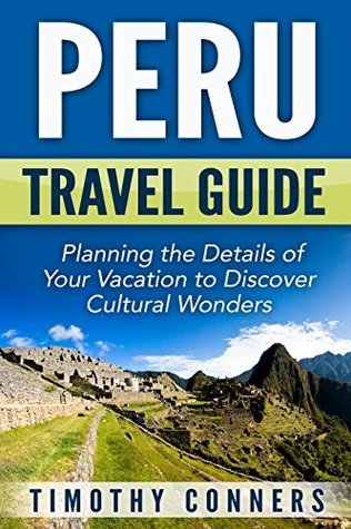 Peru Travel Guide: Planning the Details of Your Vacation to Discover ...