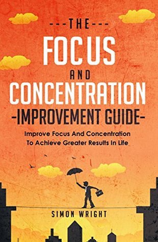 The Focus And Concentration Improvement Guide: Improve Focus And ...