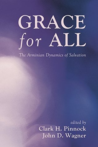 Grace for All: The Arminian Dynamics of Salvation by Clark H. Pinnock ...