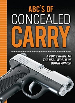 ABC's of Concealed Carry: A Cop's Guide to the Real World of Going ...