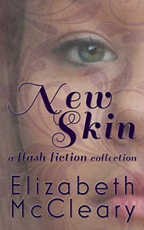 New Skin: a flash fiction collection by Elizabeth McCleary | Goodreads