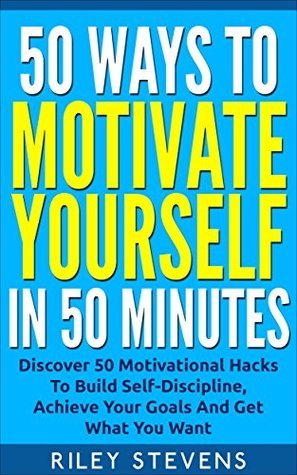 50 Ways To Motivate Yourself In 50 Minutes: Discover 50 Motivational ...