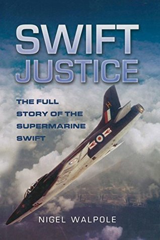Swift Justice: The Full Story of the Supermarine Swift by Nigel Walpole ...