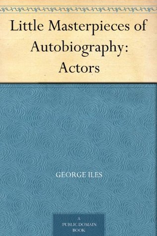 Little Masterpieces of Autobiography: Actors by George Iles | Goodreads