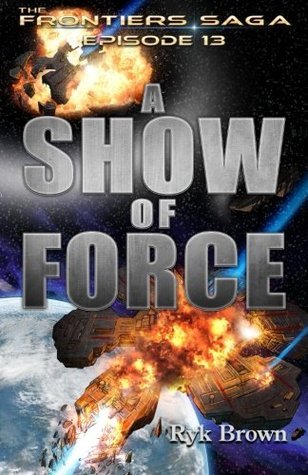 Ep.#13 - "A Show of Force" (The Frontiers Saga) by Ryk Brown | Goodreads