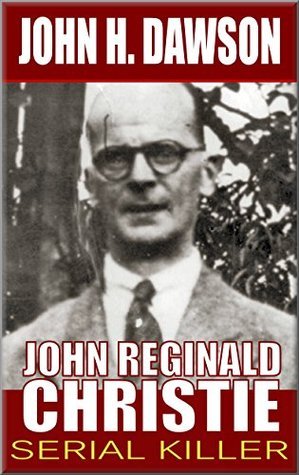 John Reginald Christie - Serial Killer by John H. Dawson | Goodreads