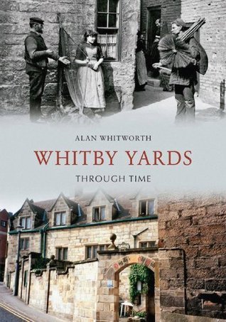 Whitby Yards Through Time by Alan Whitworth | Goodreads