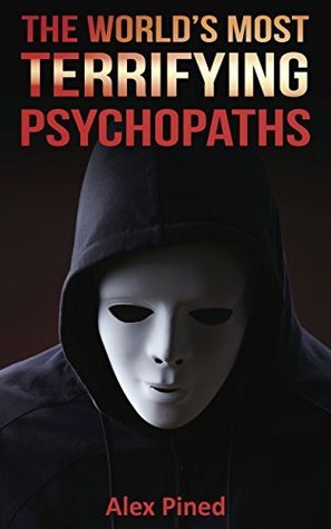 The World's Most Terrifying Psychopaths by Alex Pined | Goodreads