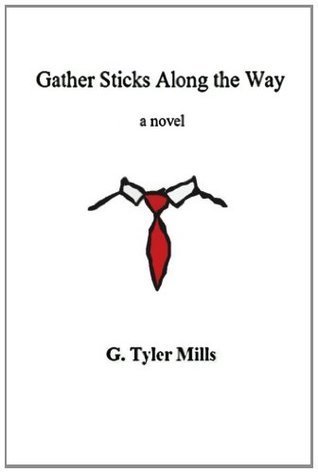 Gather Sticks Along the Way: A Novel by G. Tyler Mills | Goodreads