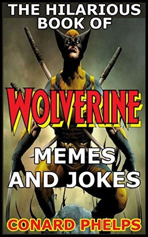 The Hilarious Book Of Wolverine Memes And Jokes by Conard Phelps ...