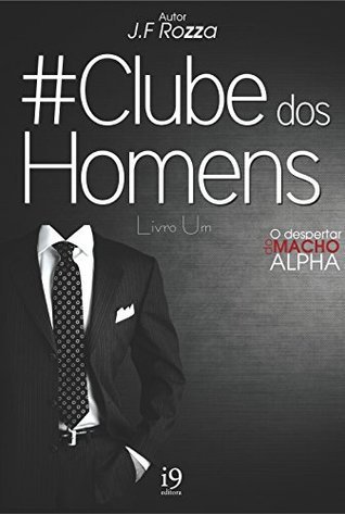 Clube dos Homens: Livro Um - O Despertar do Fator Alpha by J.F Rozza | Goodreads