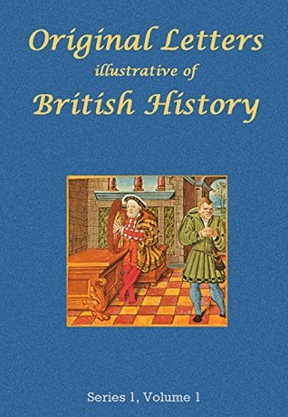 Original Letters Illustrative of British History, series 1, volume 1 by ...