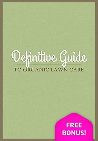 Definitive Guide to Organic Lawn Care: Proven organic lawn care ...
