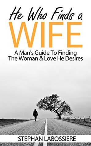 He Who Finds A Wife: A Man's Guide To Finding The Woman & Love He ...