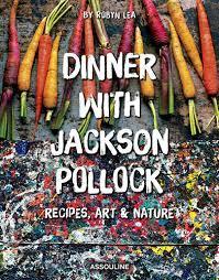 Dinner with Jackson Pollock: Recipes, Art & Nature by Robyn Lea | Goodreads