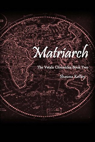 Matriarch (The Vetala Chronicles Book 2) by Shauna Kelley | Goodreads