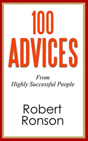 100 Advices From Highly Successful People by Robert Ronson | Goodreads