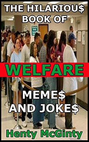 The Hilarious Book Of Welfare Memes And Jokes by Henty McGinty | Goodreads