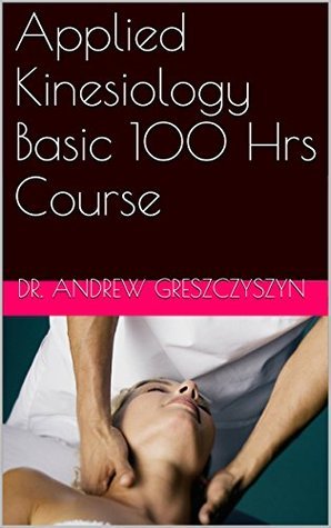 Applied Kinesiology Basic 100 Hrs Course by Andrew Greszczyszyn | Goodreads