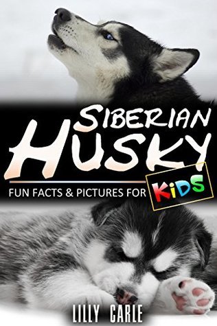 Siberian Husky: Fun Facts & Pictures For Kids by Lilly Carle | Goodreads