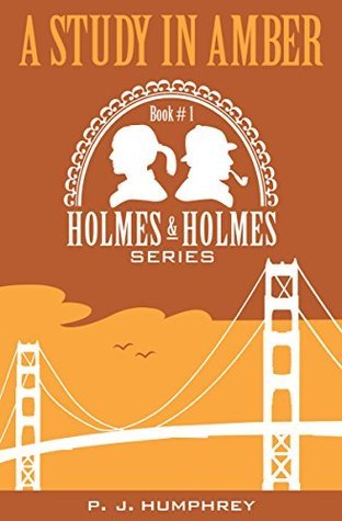 A Study in Amber (Holmes and Holmes #1) by P.J. Humphrey | Goodreads
