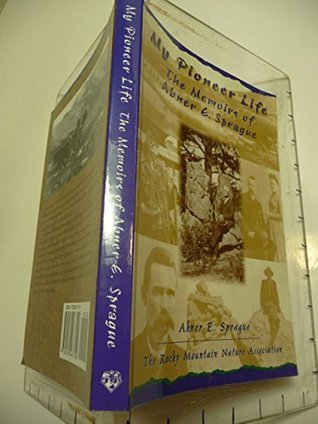 My Pioneer Life: The Memoirs of Abner E. Sprague by Abner E. Sprague ...