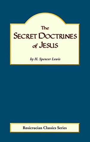 The Secret Doctrines of Jesus by H. Spencer Lewis | Goodreads
