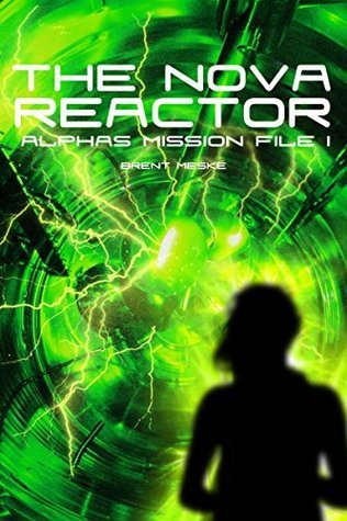 The Nova Reactor: Alphas Mission File 1 by Brent Meske | Goodreads