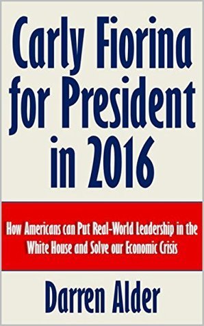 Carly Fiorina for President in 2016: How Americans can Put Real-World ...